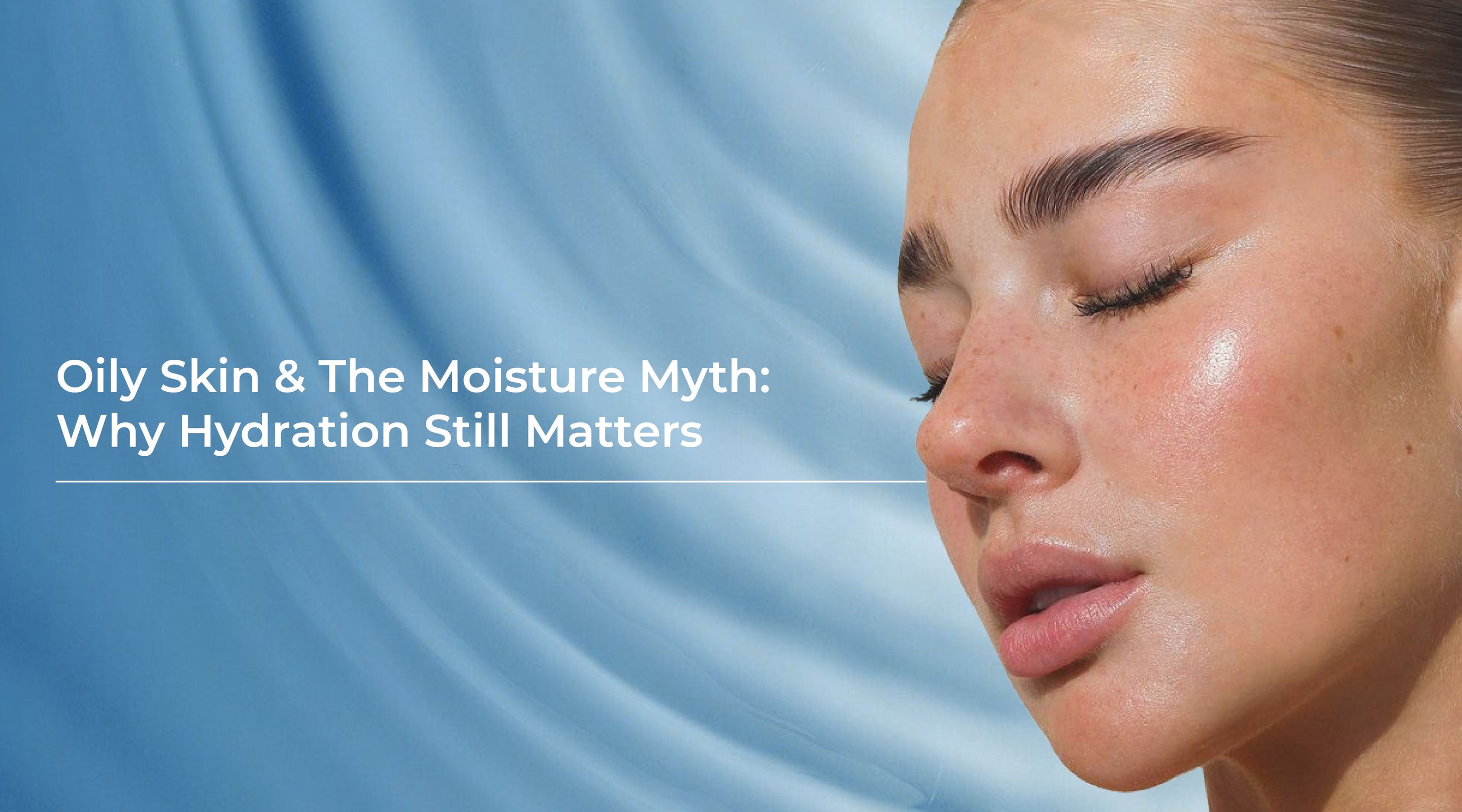Oily Skin & The Moisture Myth: Why Hydration Still Matters – Long Story